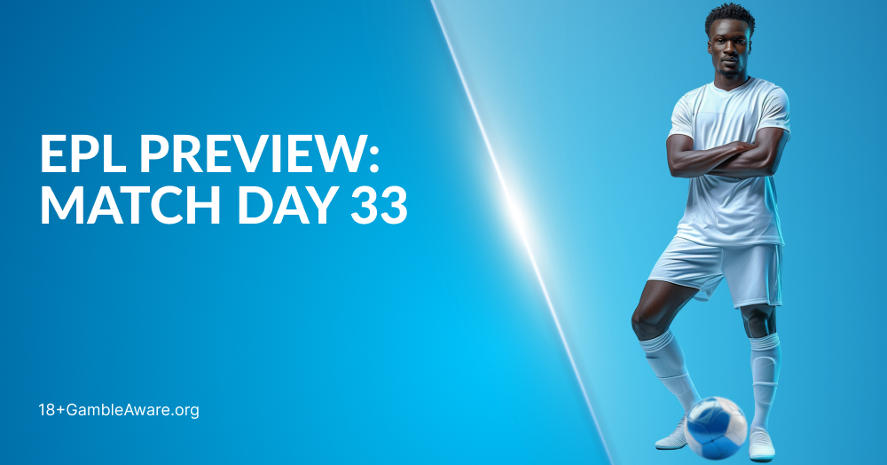 Premier League Matchday 33 Preview | BetVictor
